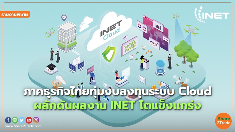 รายงานพิเศษ : ภาคธุรกิจไทยทุ่มงบลงทุนระบบ Cloud ผลักดันผลงาน INET โตแข็งแกร่ง | Share2Trade